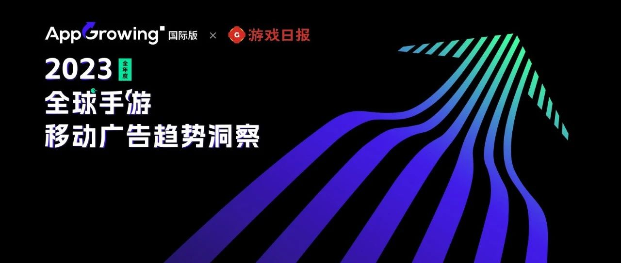 抢先预约 | AppGrowing《2023年度全球手游移动广告趋势洞察》